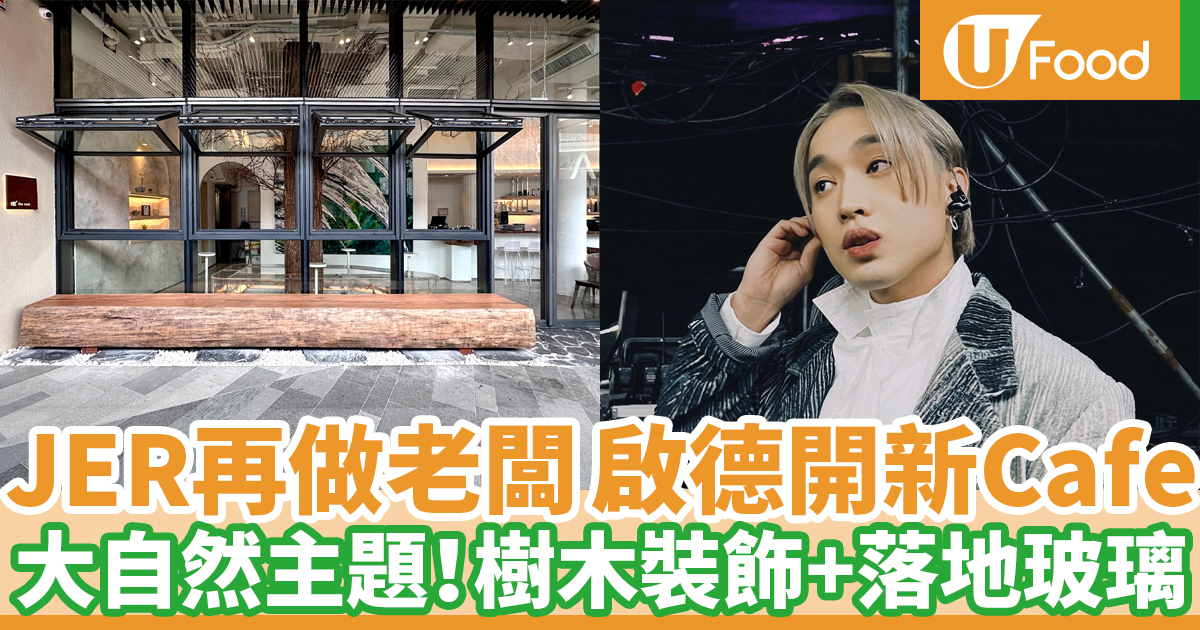【Jer Cafe】Jer柳應廷啟德開Cafe「根 root」 大自然主題！柳柳粉必試Jer推介美食 | U Food