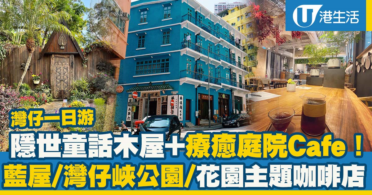 灣仔好去處｜灣仔一日遊尋找隱世童話木屋+ 療癒系庭院Cafe！藍屋/灣仔峽公園/花園主題Cafe | UHK 港生活