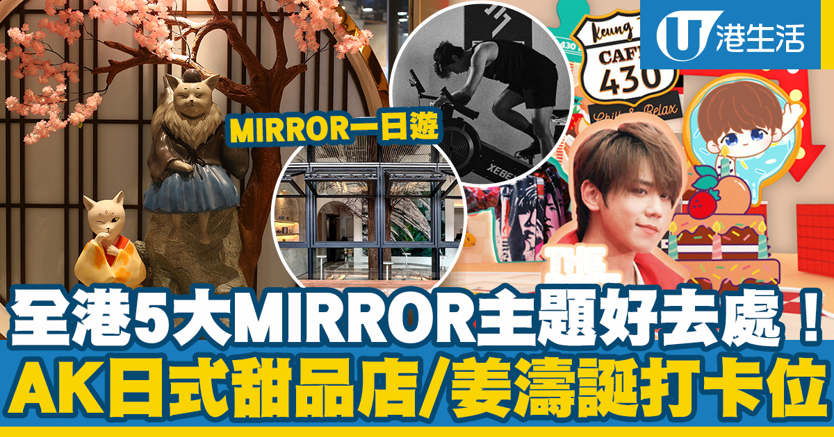 MIRROR一日遊｜全港5大MIRROR成員主題好去處！AK「雪月花」甜品店/姜濤誕打卡位/Jer「根」咖啡店（附詳細地址） | UHK 港生活