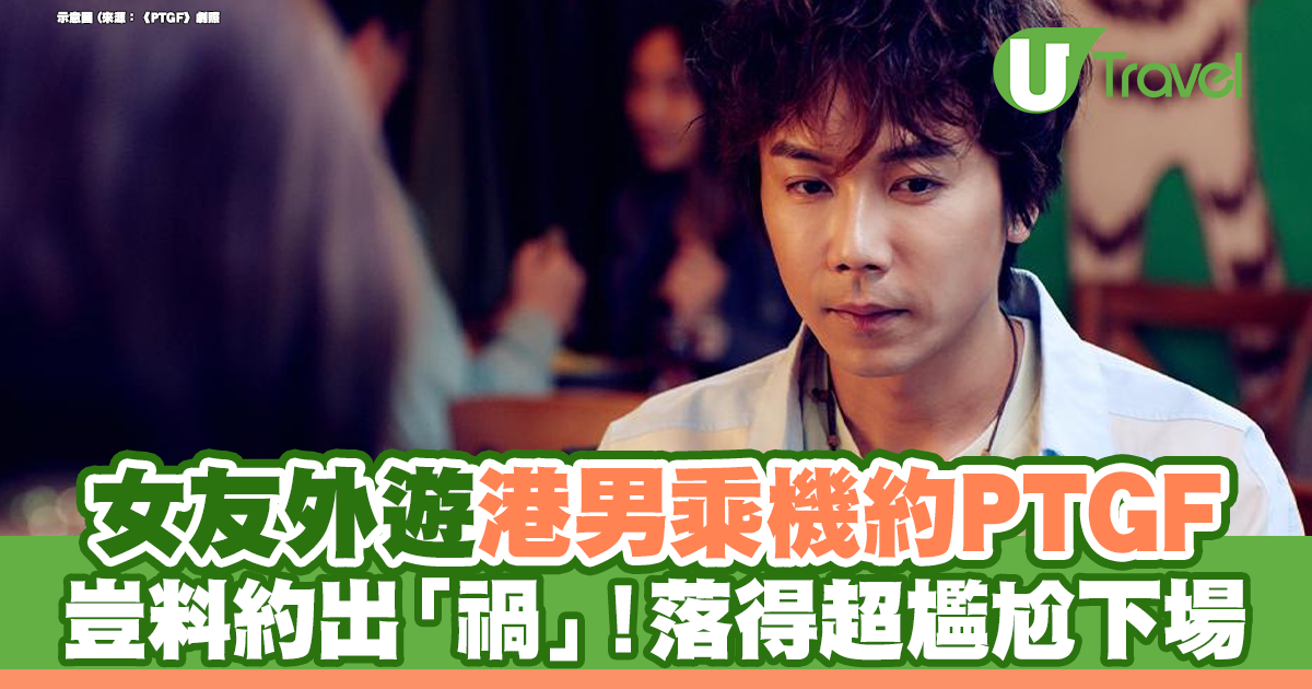 女友外遊港男乘機約PTGF 豈料約出「禍」！落得超尷尬下場 | U Travel