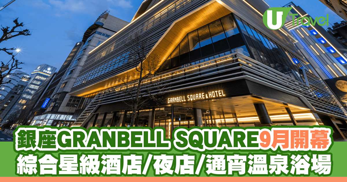 銀座GRANBELL SQUARE 9月開幕 綜合星級酒店/夜店/通宵溫泉浴場 | U Travel