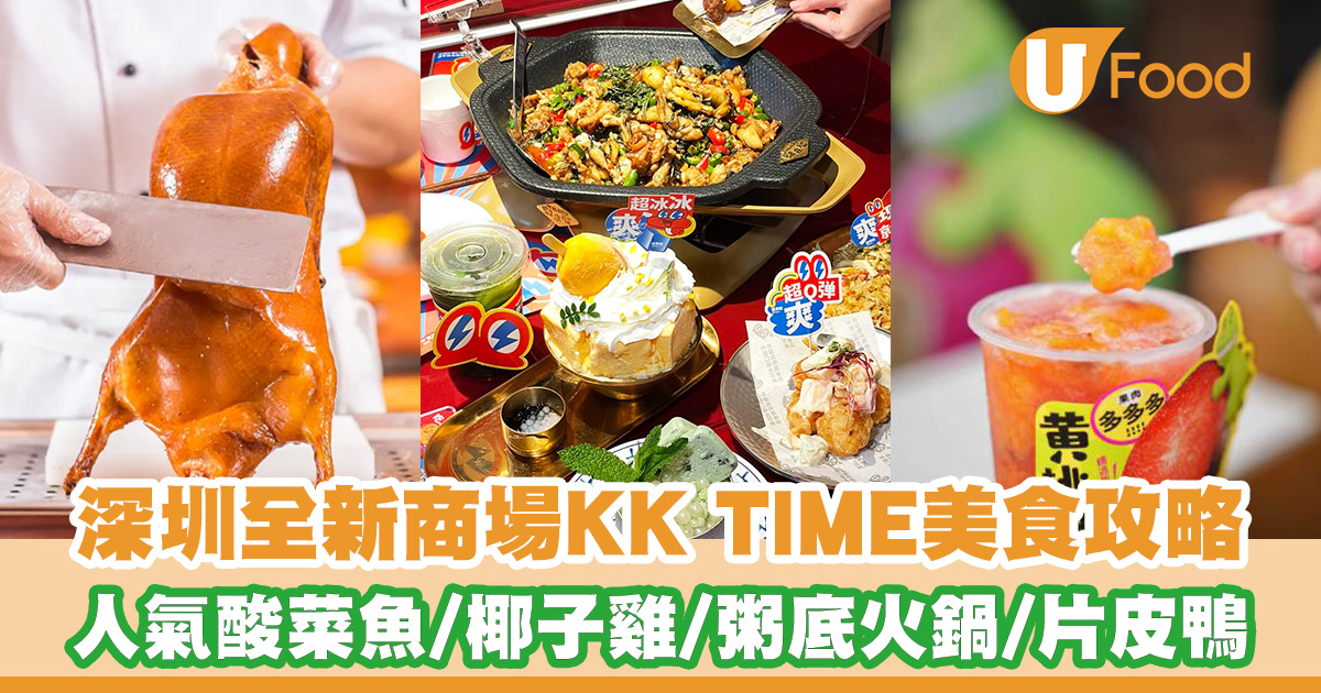 深圳羅湖全新商場KK TIME開幕！10大人氣餐廳推介 太二酸菜魚／潤園四季椰子雞／奈雪的茶／喜茶／淘米撈中山脆肉鯇／片皮鴨 | U Food
