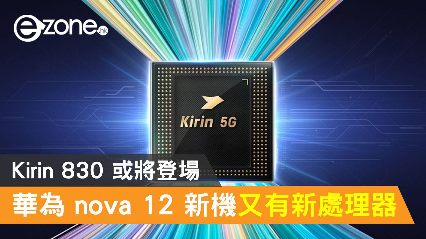Huawei nova 12 新機又有新處理器！Kirin 830 或將登場 | ezone