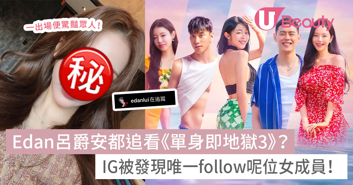 Edan呂爵安都追看《單身即地獄3》？ IG被發現唯一follow呢位女成員！ | U Beauty