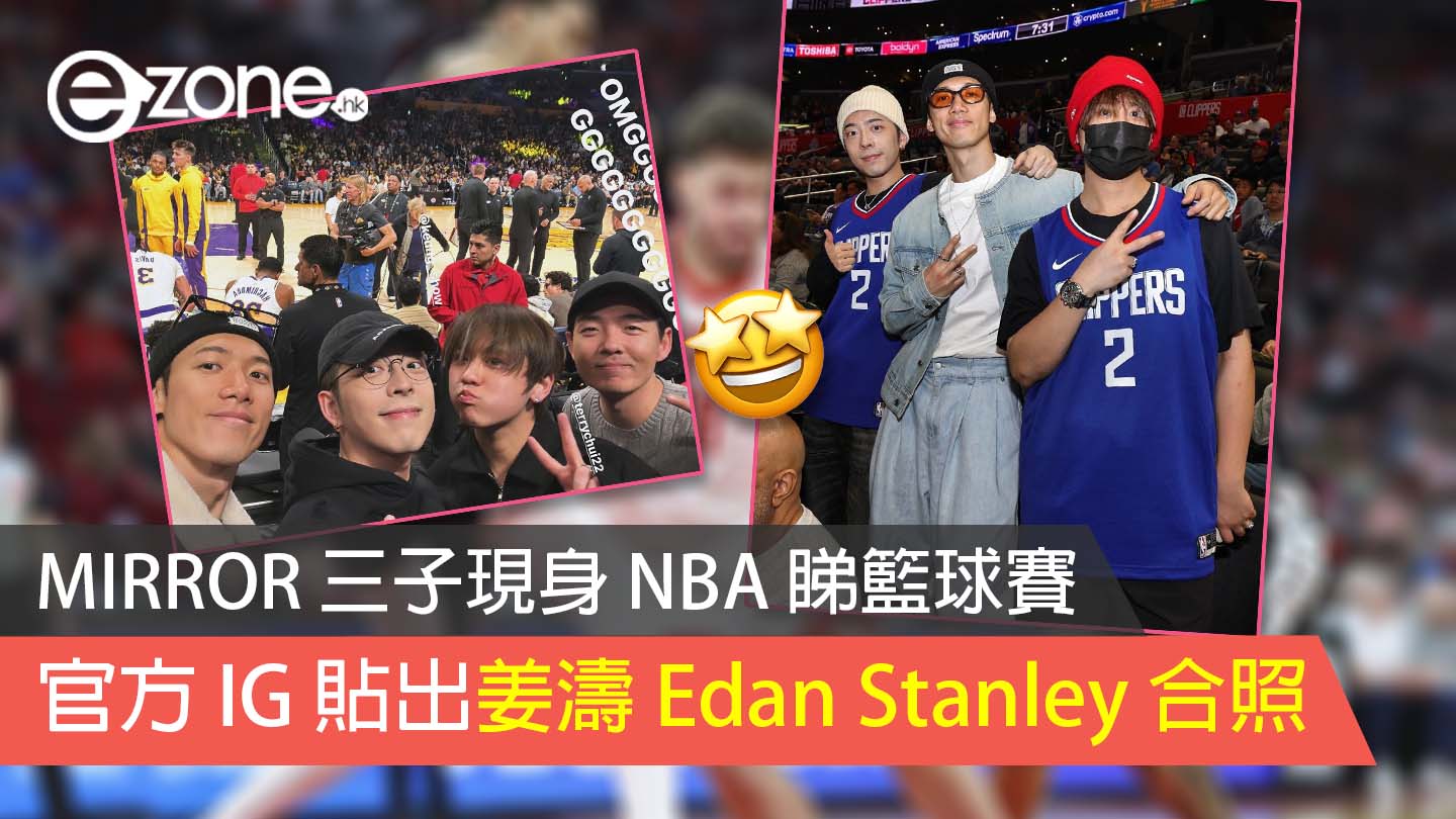 MIRROR 三子現身 NBA 睇籃球賽 官方 IG 貼出姜濤 Edan Stanley 合照 | ezone