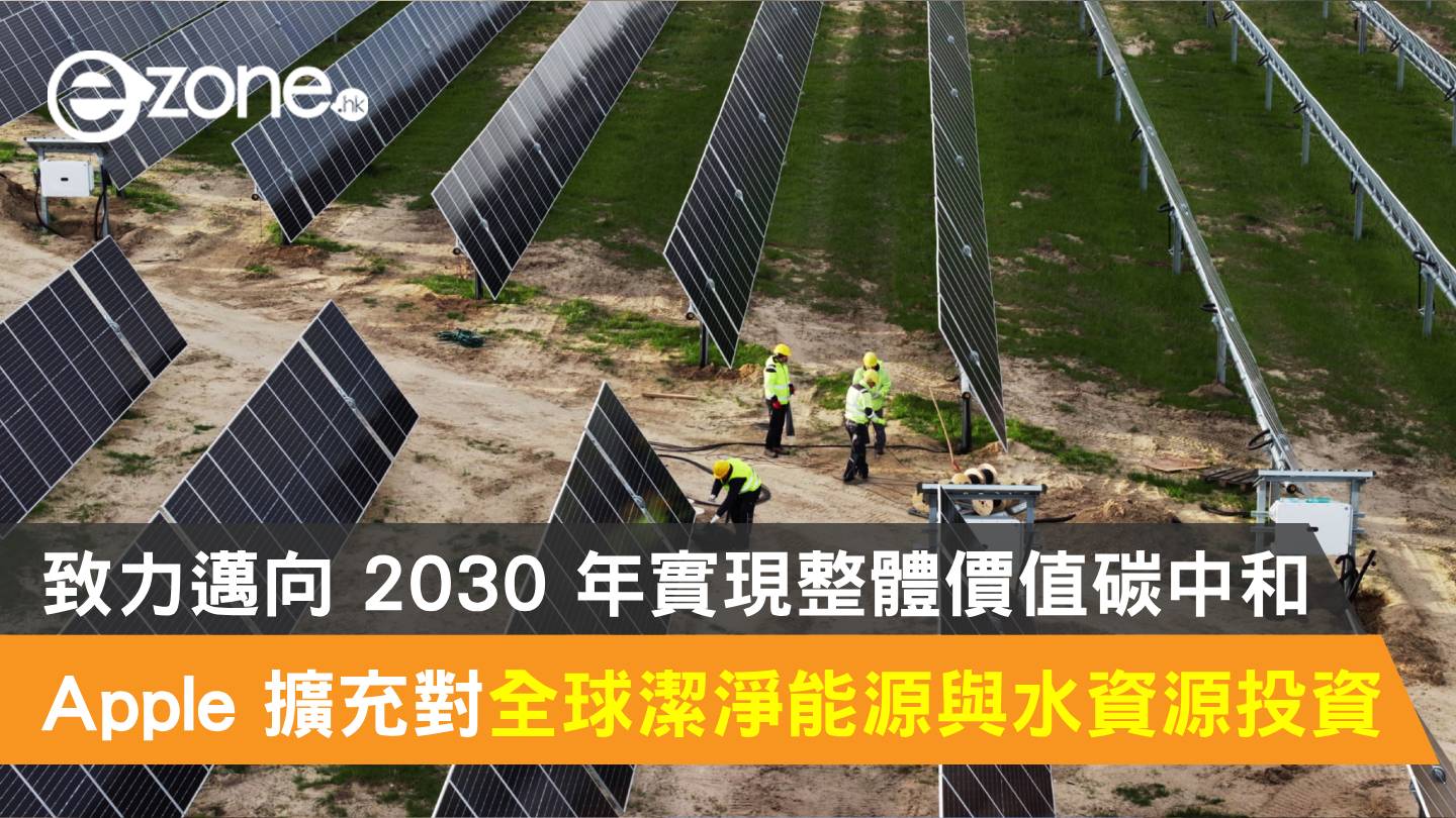 Apple 擴充對全球潔淨能源與水資源投資！致力邁向 2030 年實現整體價值碳中和 | ezone