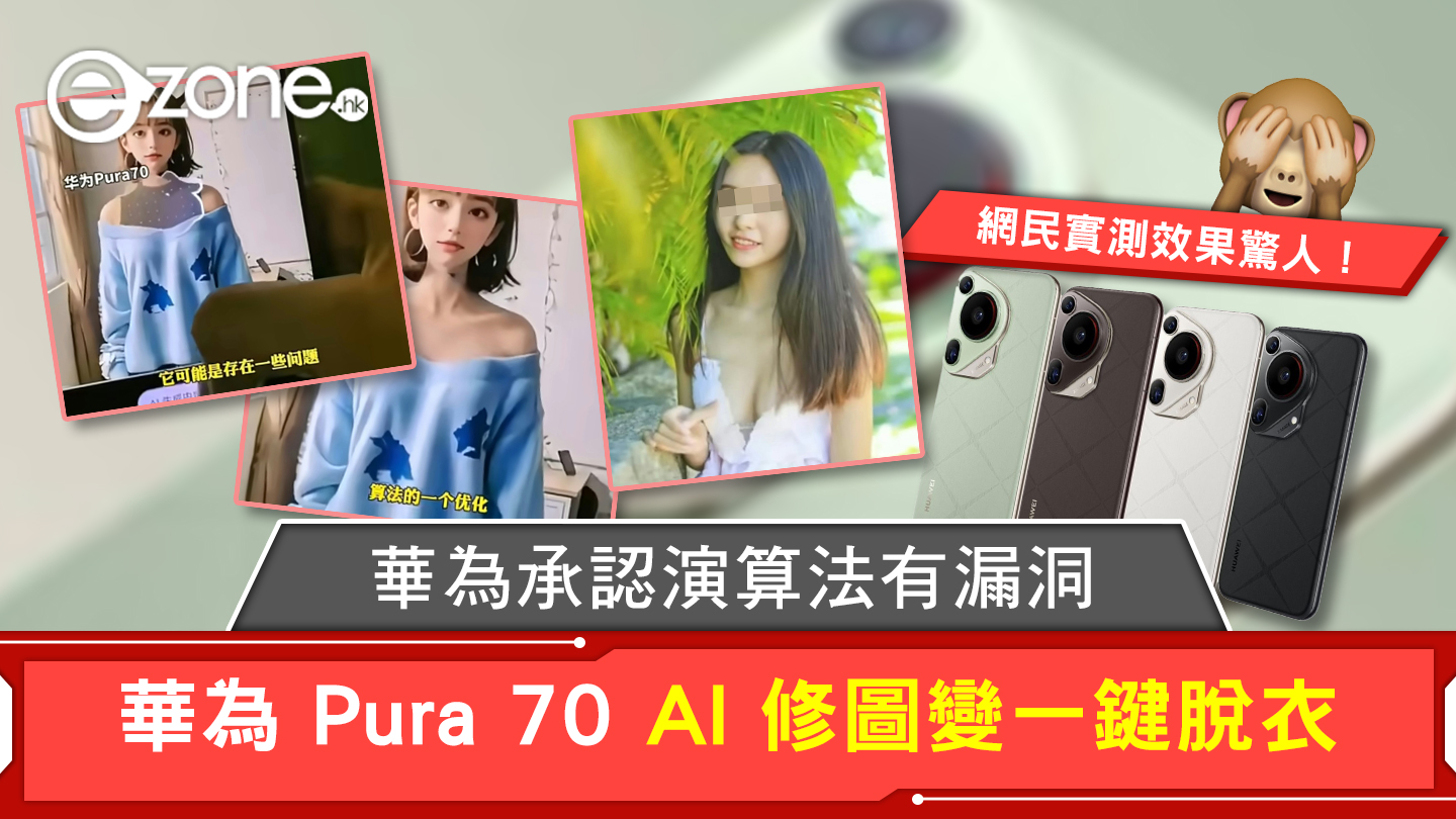 華為承認演算法有漏洞 華為 Pura 70 AI 修圖變一鍵脫衣 | ezone