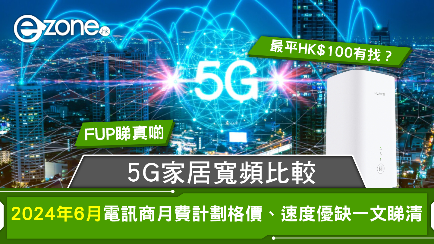 5G家居寬頻比較｜2024年6月電訊商月費計劃格價、速度優缺一文睇清 - ezone.hk - 科技焦點 - 5G流動 - D240627
