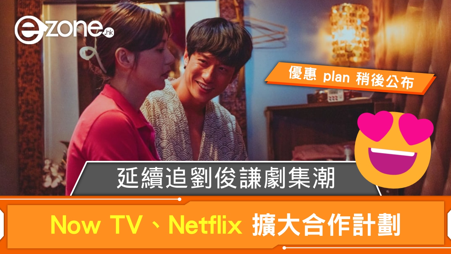 Now TV、Netflix 擴大合作計劃 延續劉俊謙《此時此刻》追劇潮 | ezone