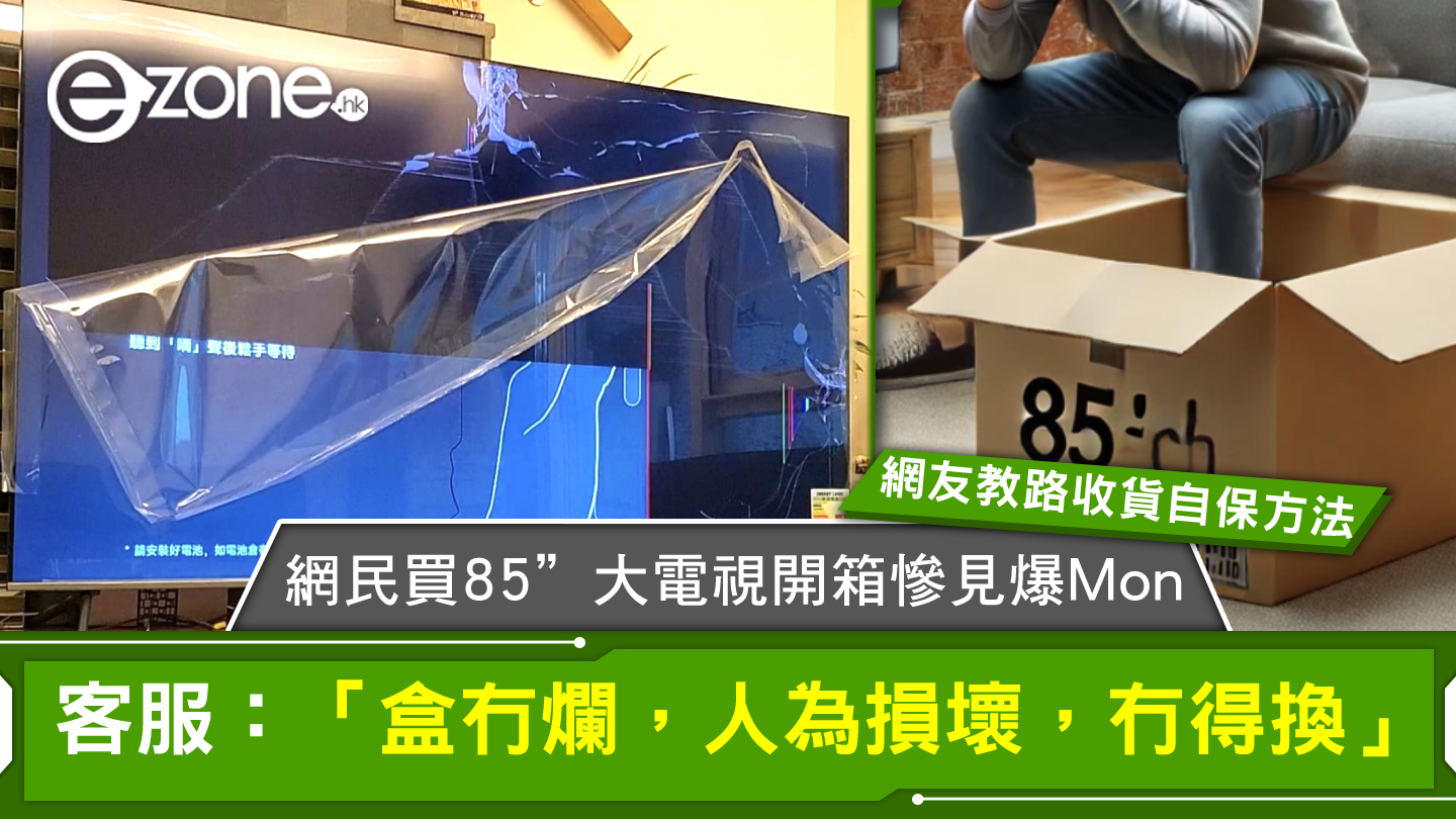 網民買85”大電視開箱慘見爆Mon！客服：「盒冇爛，人為損壞，冇得換」網友教路收貨自保方法 | ezone