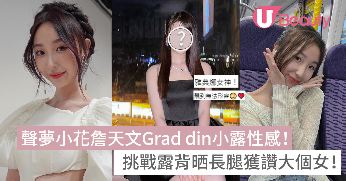 聲夢小花詹天文Grad din小露性感！挑戰露背晒長腿獲讚大個女！ | U Beauty