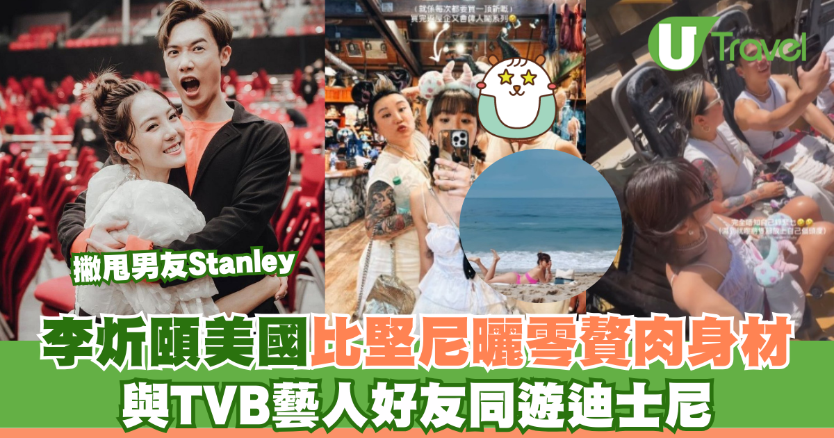 「大表嫂」李炘頤美國比堅尼曬零贅肉身材 撇甩男友Stanley 與TVB藝人好友遊迪士尼 | U Travel