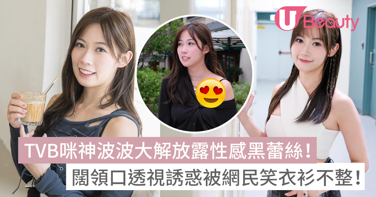 TVB咪神波波大解放露性感黑蕾絲！闊領口透視誘惑被網民笑衣衫不整！ - U Beauty