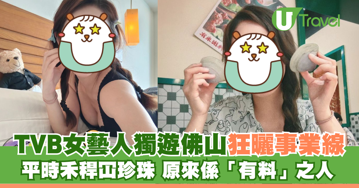 TVB女藝人獨遊佛山狂曬事業線 平時禾稈冚珍珠 原來係「有料」之人 | U Travel