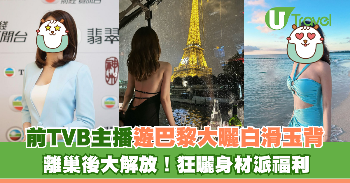 前TVB主播遊巴黎大曬白滑玉背 離巢後大解放！狂騷身材派福利 | U Travel