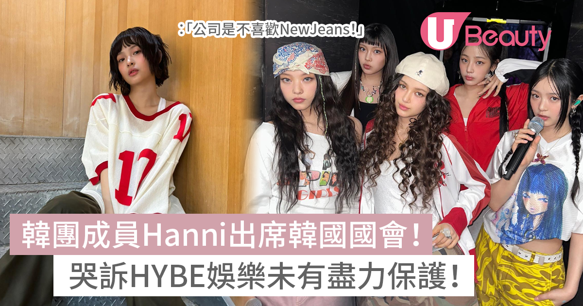 Hanni出席韓國國會！哭訴HYBE娛樂未有盡力保護：公司是不喜歡NewJeans | U Beauty