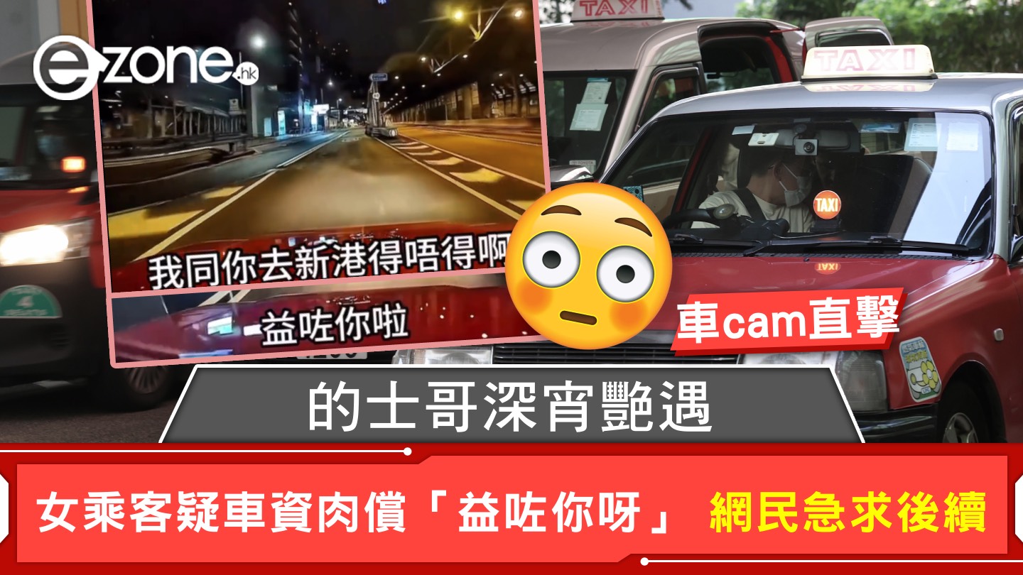 車cam直擊｜的士哥深宵艷遇 女乘客疑車資肉償「益咗你呀」 網民急求後續 | ezone