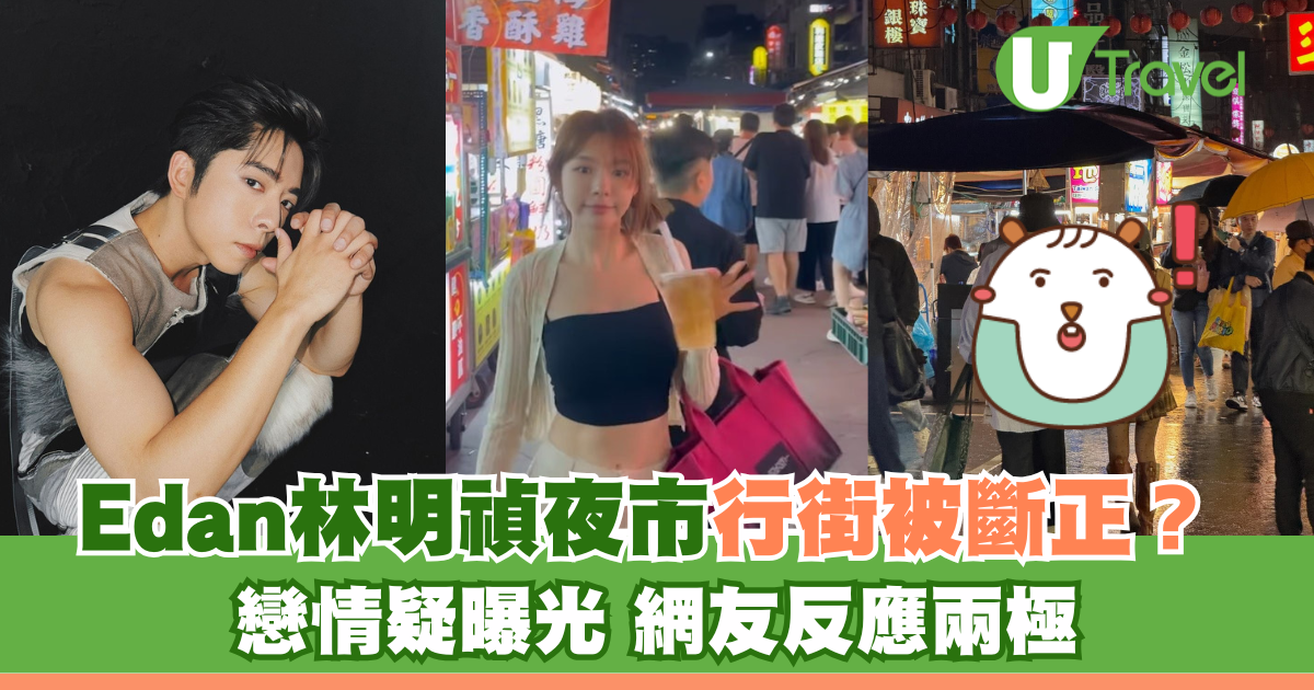 Edan林明禎台灣夜市行街被斷正？ 戀情疑曝光 網友反應兩極 | U Travel