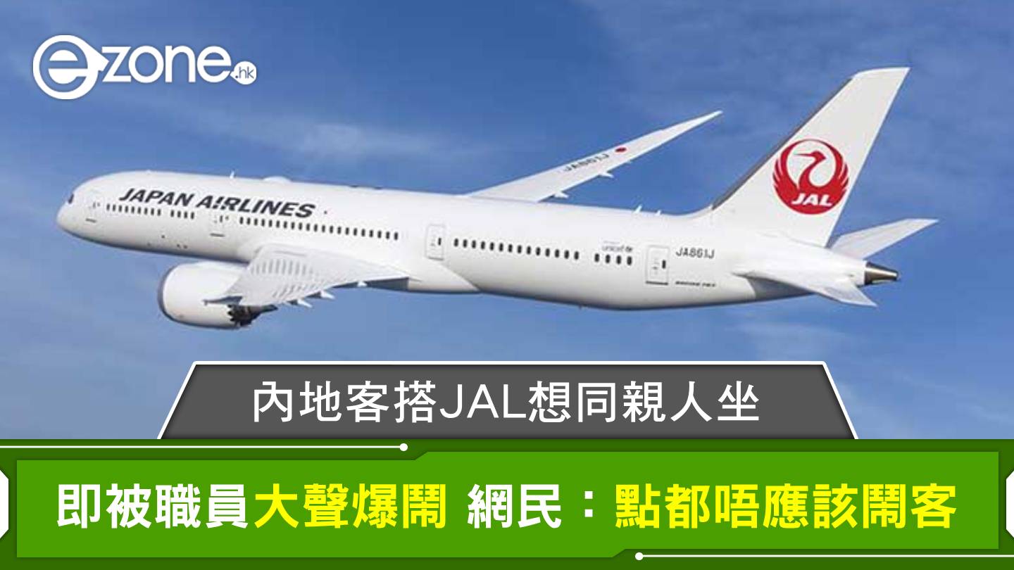 內地客搭JAL想同親人坐 即被職員大聲爆鬧 網民：點都唔應該鬧客 | ezone