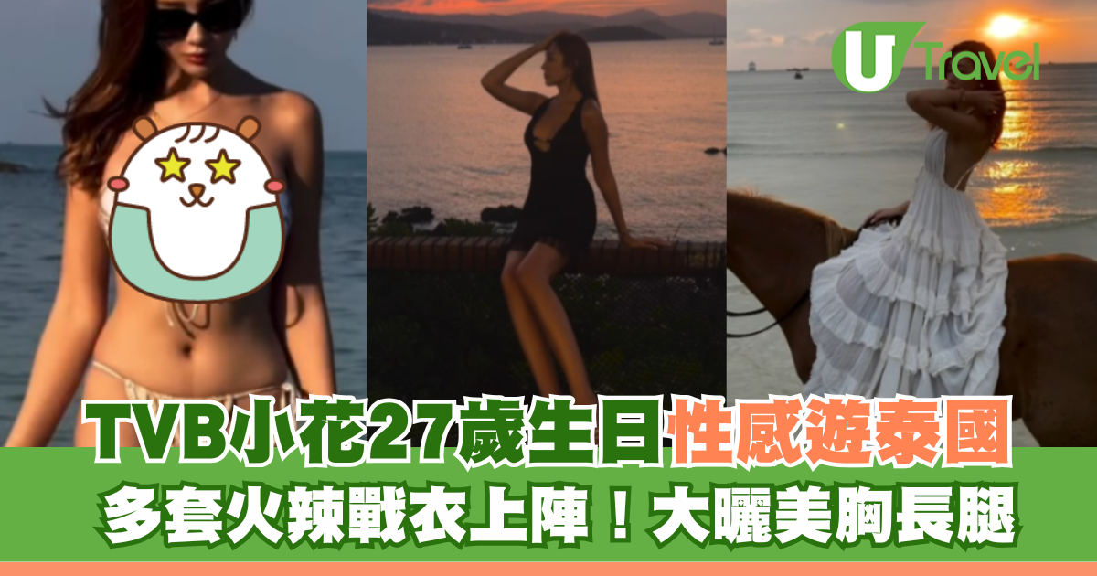 TVB小花27歲生日性感遊泰國 多套火辣戰衣上陣！大曬美胸長腿 | U Travel