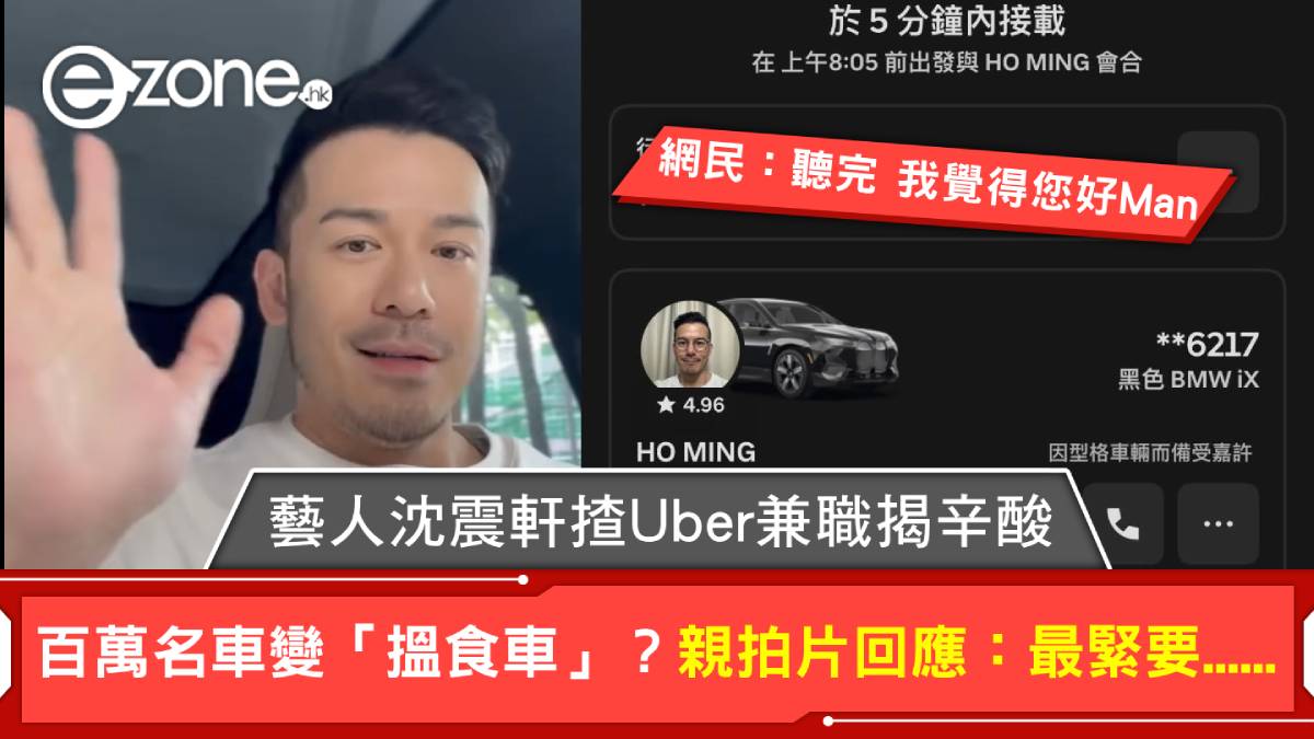 藝人沈震軒揸Uber兼職揭辛酸 百萬名車變「搵食車」？親拍片回應 網民：聽完覺得你好Man | ezone