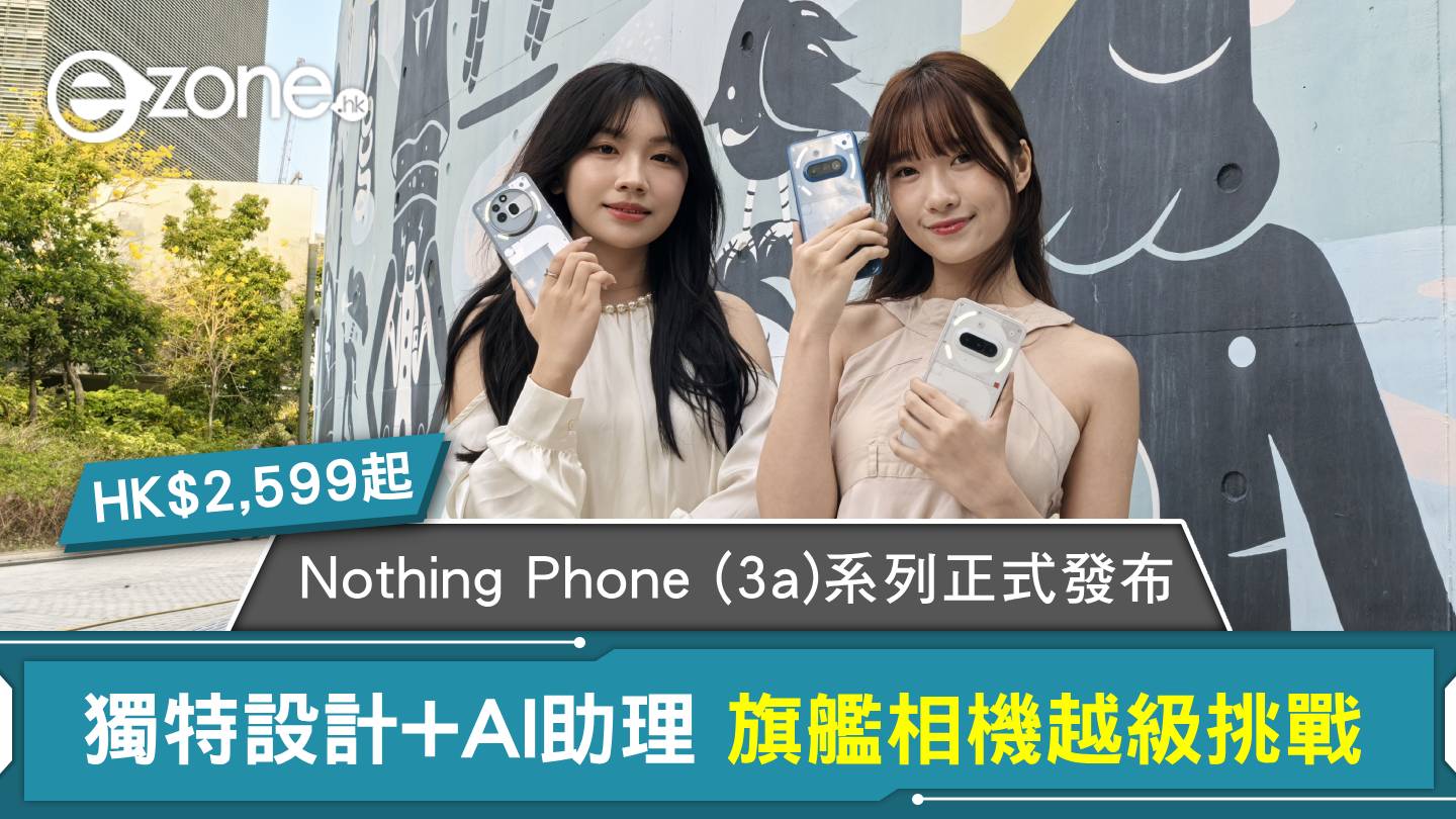 Nothing Phone（3a）系列正式發布 獨特設計+AI助理 旗艦相機越級挑戰HK＄2,599起 | ezone