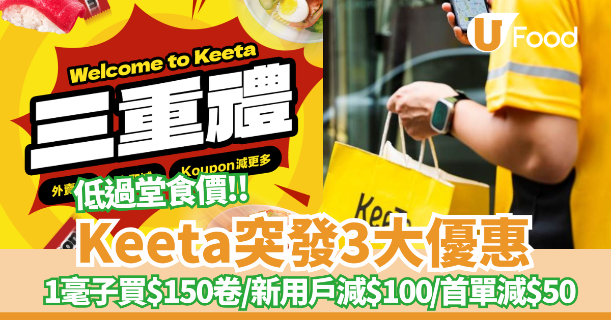 Keeta突發3大優惠！1毫子買$150卷/新用戶即減$100 /首單減$50 | U Food