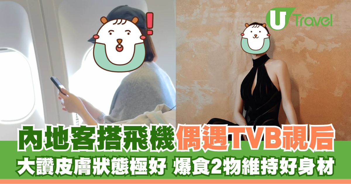內地客搭飛機偶遇TVB視后佘詩曼 大讚皮膚狀態驚人 爆食2物維持好身材 | U Travel
