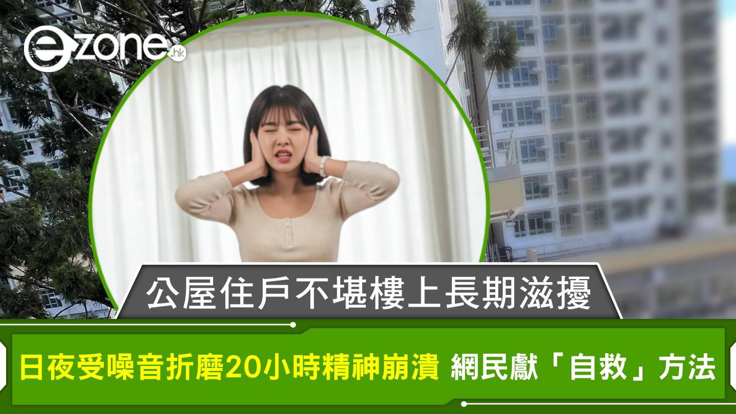家居噪音｜公屋住戶不堪樓上長期滋擾 日夜受噪音折磨20小時精神崩潰 網民獻「自救」方法 | ezone