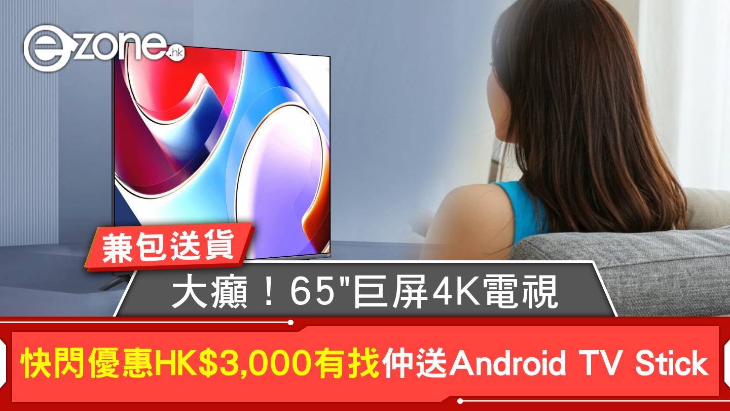 大癲！65"巨屏4K電視快閃優惠HK$3,000有找！仲送Android TV Stick兼包送貨【一個方法再平$160】 | ezone