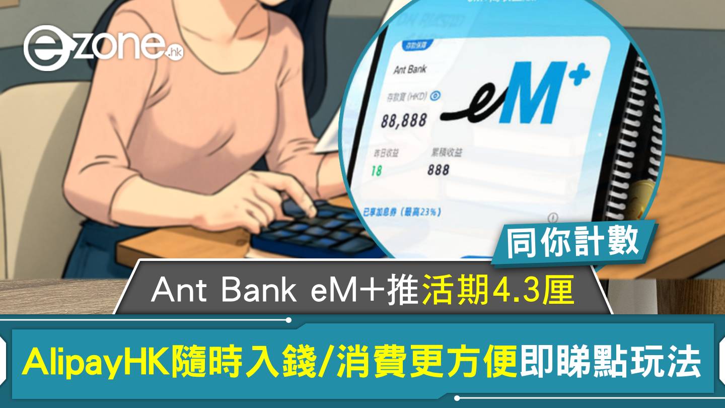 同你計數｜Ant Bank eM+推活期存款4.3厘 AlipayHK隨時入錢/消費更方便即睇點玩法 | ezone