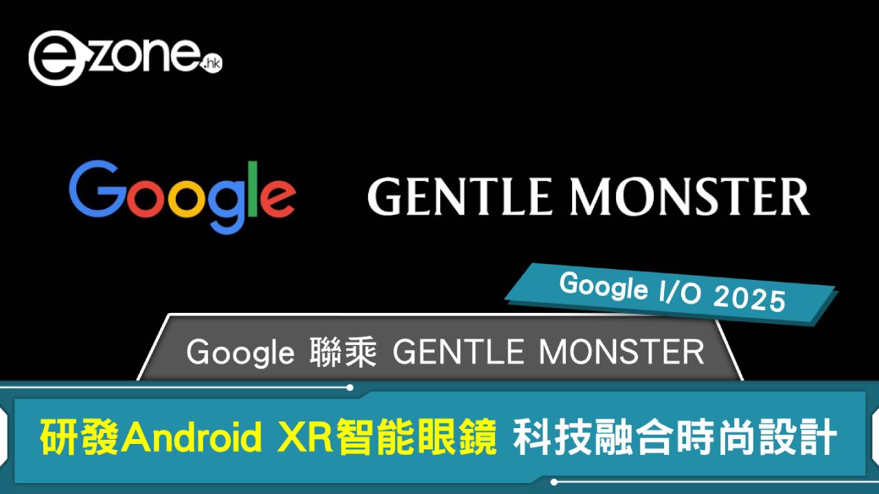 Google I/O 2025｜Google 聯乘 GENTLE MONSTER 研發 Android XR 智能眼鏡 科技融合時尚設計 | ezone