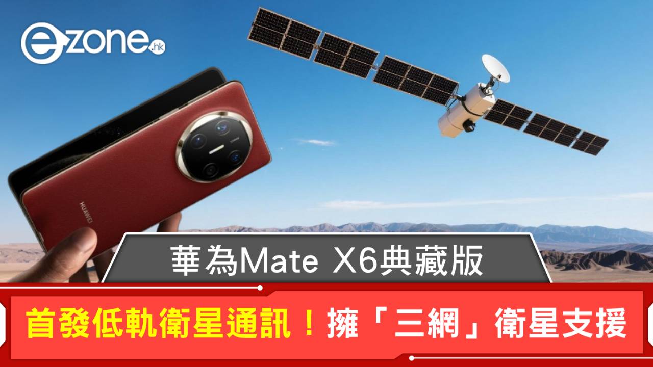 華為Mate X6典藏版首發低軌衛星通訊！擁「三網」衛星通訊 進入衛星上網時代 | ezone