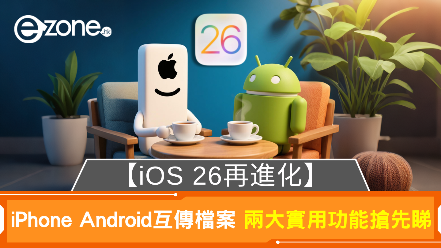 【iOS 26再進化】iPhone Android無縫互傳檔案 兩大實用功能搶先睇 | ezone