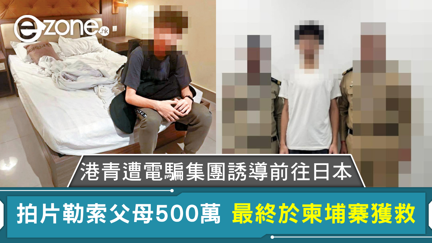 港青遭電騙集團誘導前往日本 拍片勒索父母500萬 最終於柬埔寨獲救 | ezone