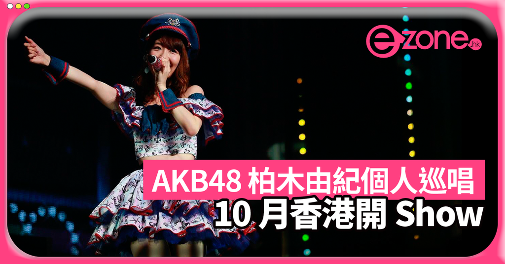 AKB48 柏木由紀 10 月香港開 Show！個人亞洲巡唱終站 | ezone