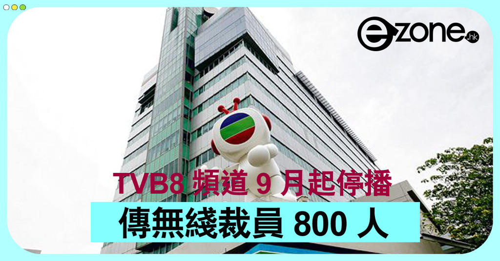 【失業】TVB8 頻道 9 月起停播 傳無綫裁員 800 人 | ezone