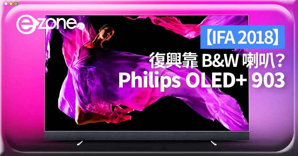【IFA 2018】復興靠 B&W 喇叭？Philips OLED+ 903 靚聲登場 | ezone