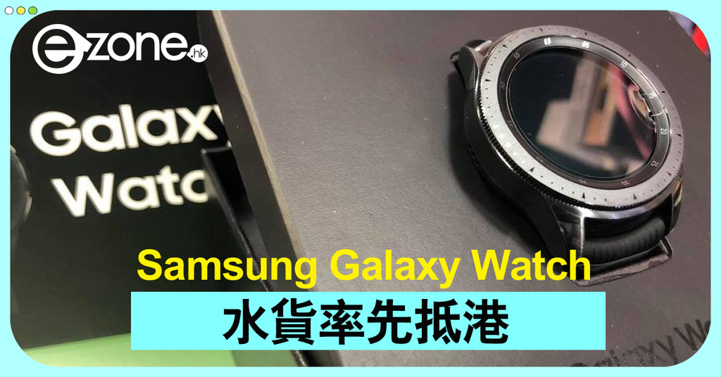 Samsung Galaxy Watch 水貨率先抵港 | ezone