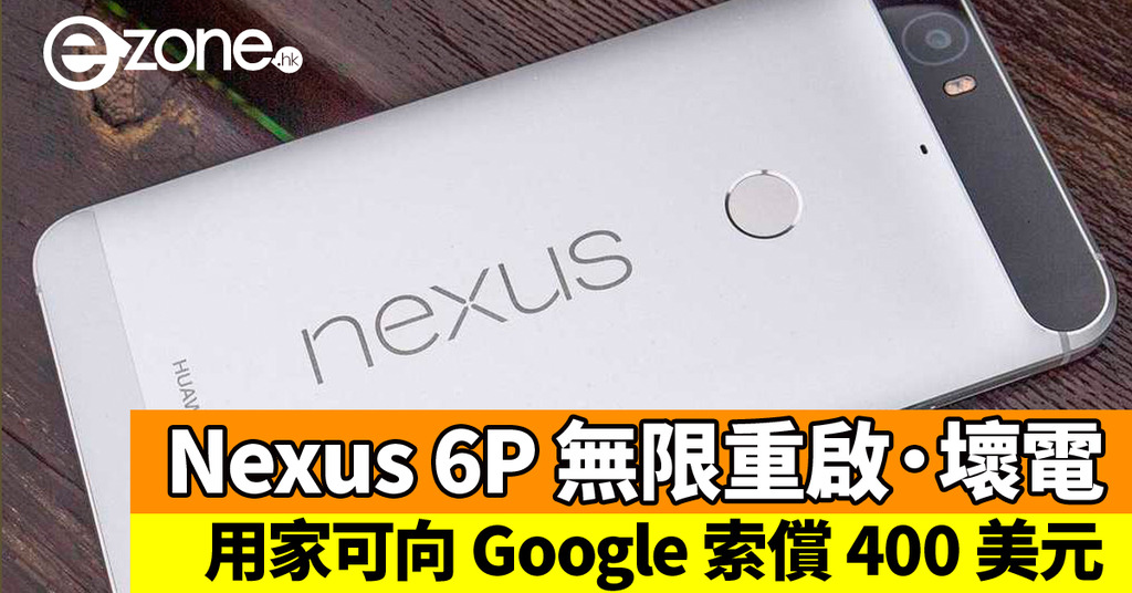 Nexus 6P 無限重啟‧壞電 用家可向 Google 索償！【附方法】 | ezone