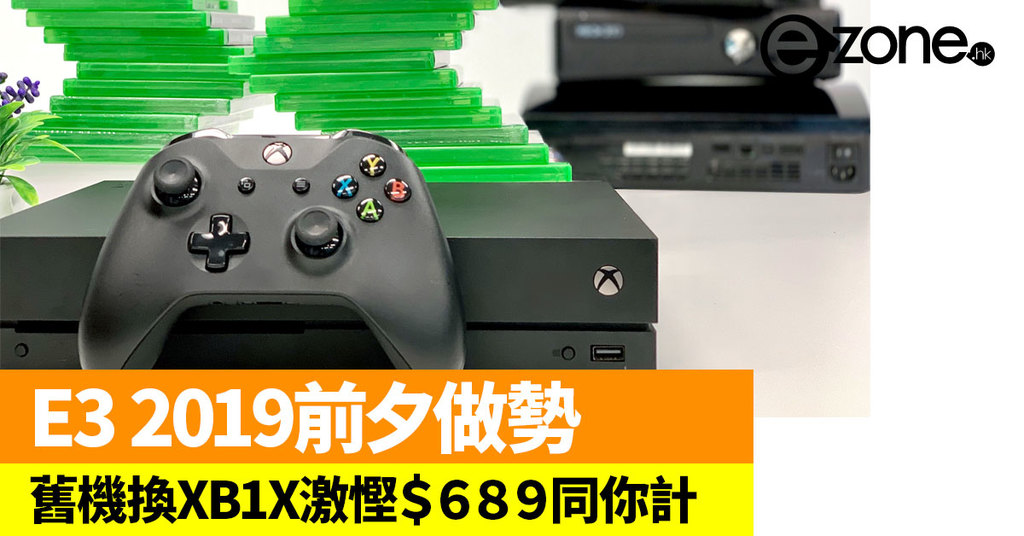 E3 2019前夕做勢 XB1X換機慳＄689 | ezone