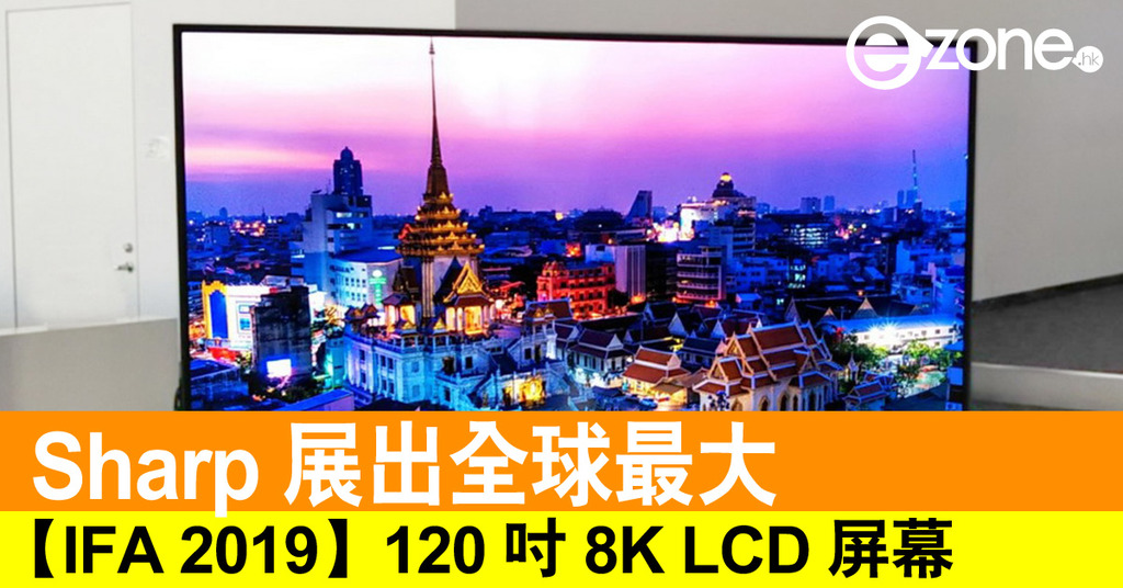 【IFA 2019】Sharp 展出全球最大 120 吋 8K LCD 屏幕 | ezone