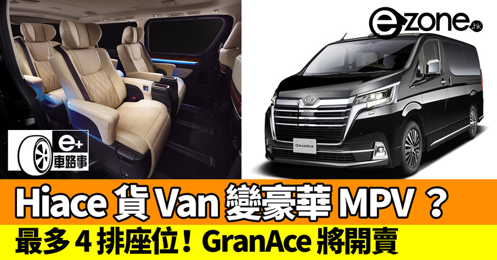 【e＋車路事】Hiace 貨 Van 變豪華版 MPV？GranAce 本年底將開賣 | ezone