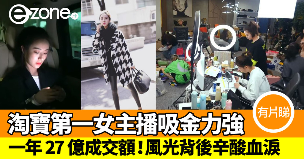 淘寶第一女主播吸金力強一年 27 億成交額！風光背後竟有辛酸血淚【有片睇】 | ezone
