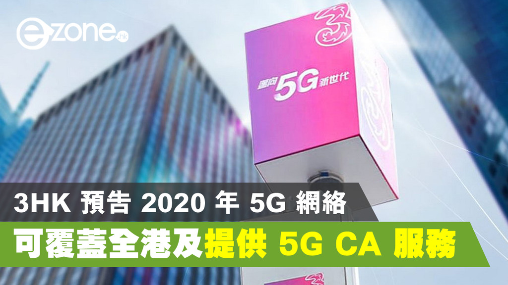 3HK 預告 2020 年 5G 網絡覆蓋全港及提供 5G CA 服務 | ezone