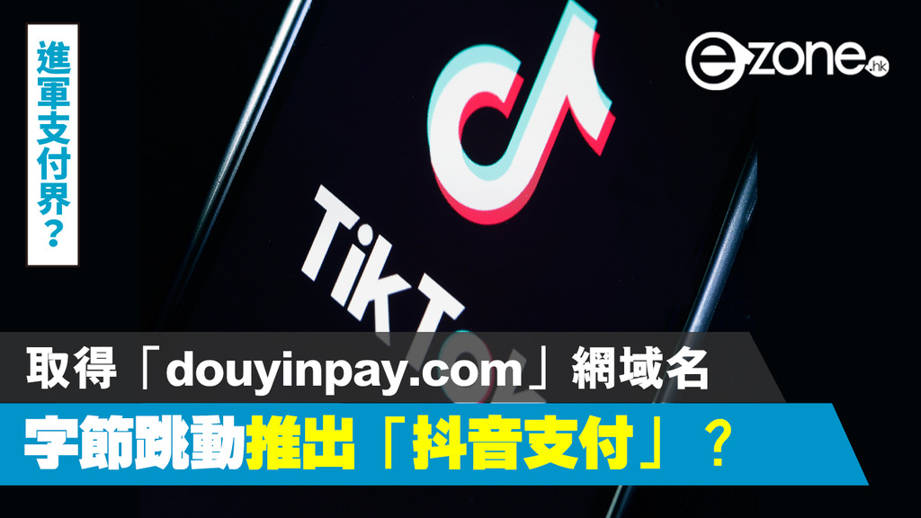 字節跳動推出「抖音支付」？已取「douyinpay.com」網域名 | ezone