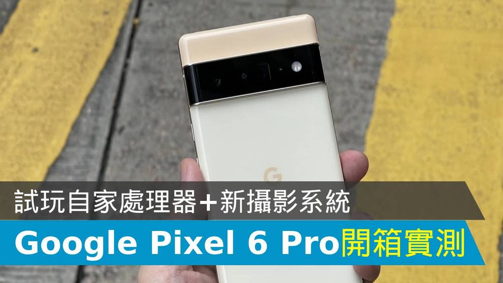 【實試】Google Pixel 6 Pro 開箱！試玩自家處理器．新攝影系統 | ezone