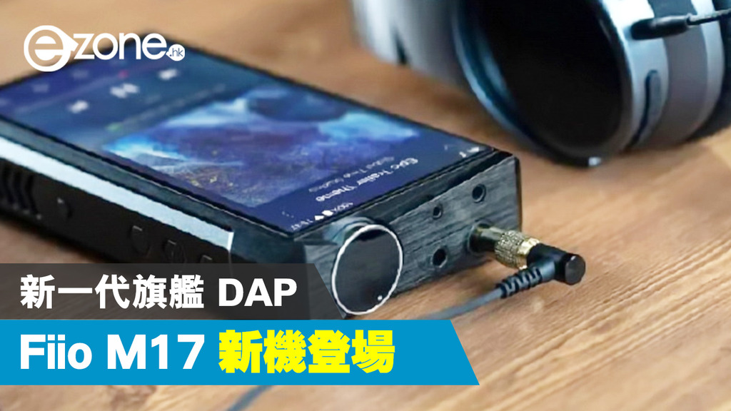 【新機速報】Fiio M17 新一代旗艦 DAP | ezone