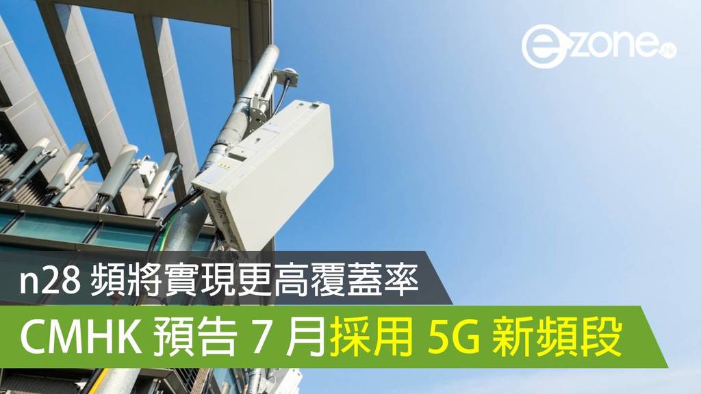 CMHK 預告 7 月採用 5G 新頻段！n28 頻將實現更高覆蓋率 | ezone