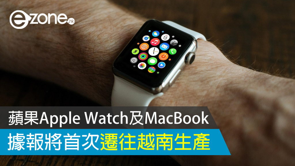 蘋果 Apple Watch 及 MacBook 據報將首次遷往越南生產 | ezone